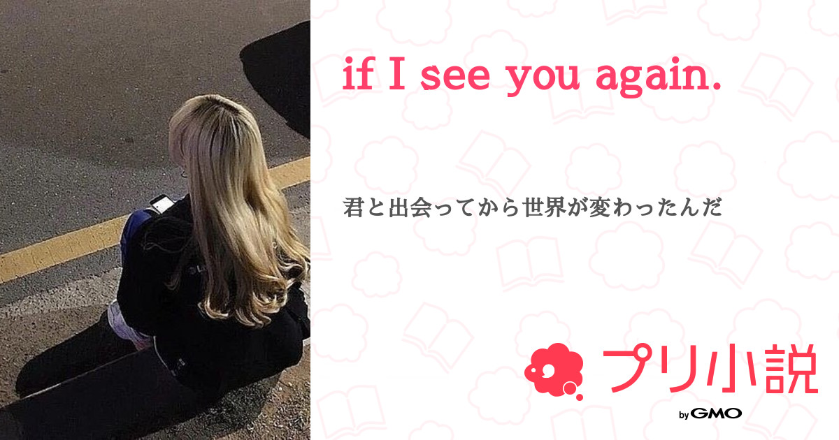 if I see you again. - 全9話 【連載中】（SEA🦋🎧さんの夢小説） | 無料スマホ夢小説ならプリ小説 byGMO